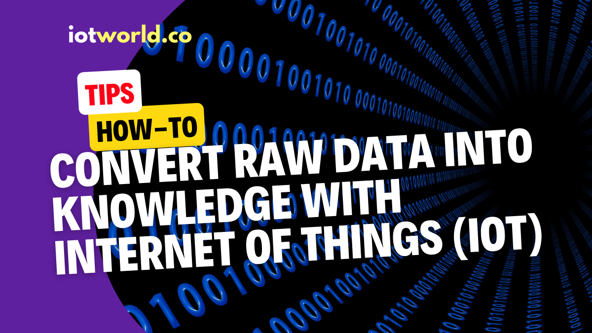 How-To Convert Raw Data Into Knowledge With Internet of Things (IoT ...