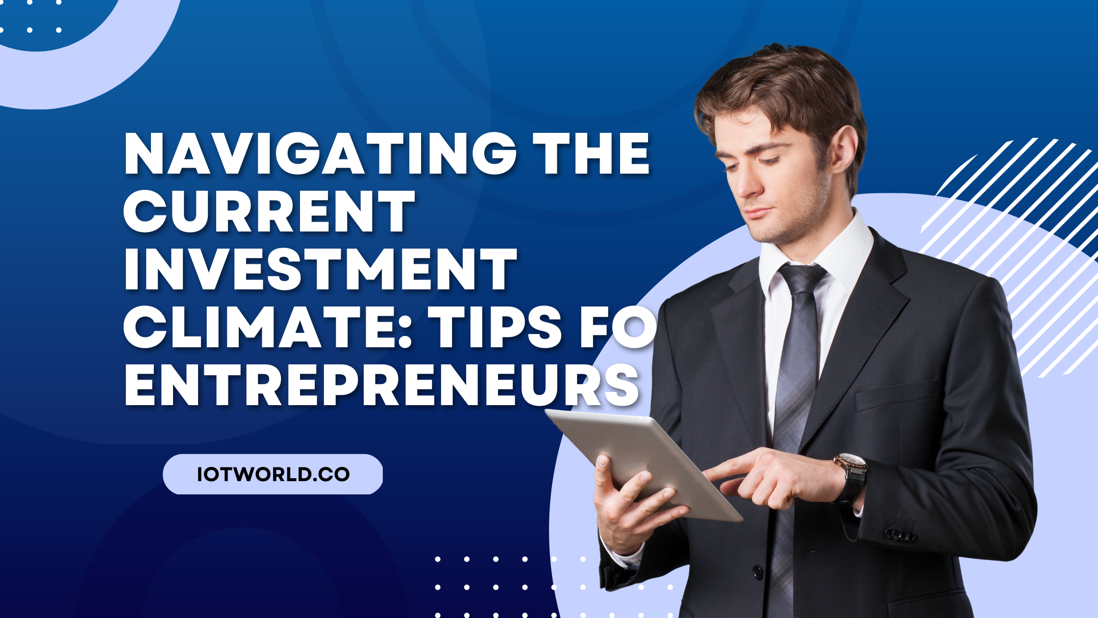 Navigating the Current Investment Climate: Tips for Entrepreneurs – IoT ...