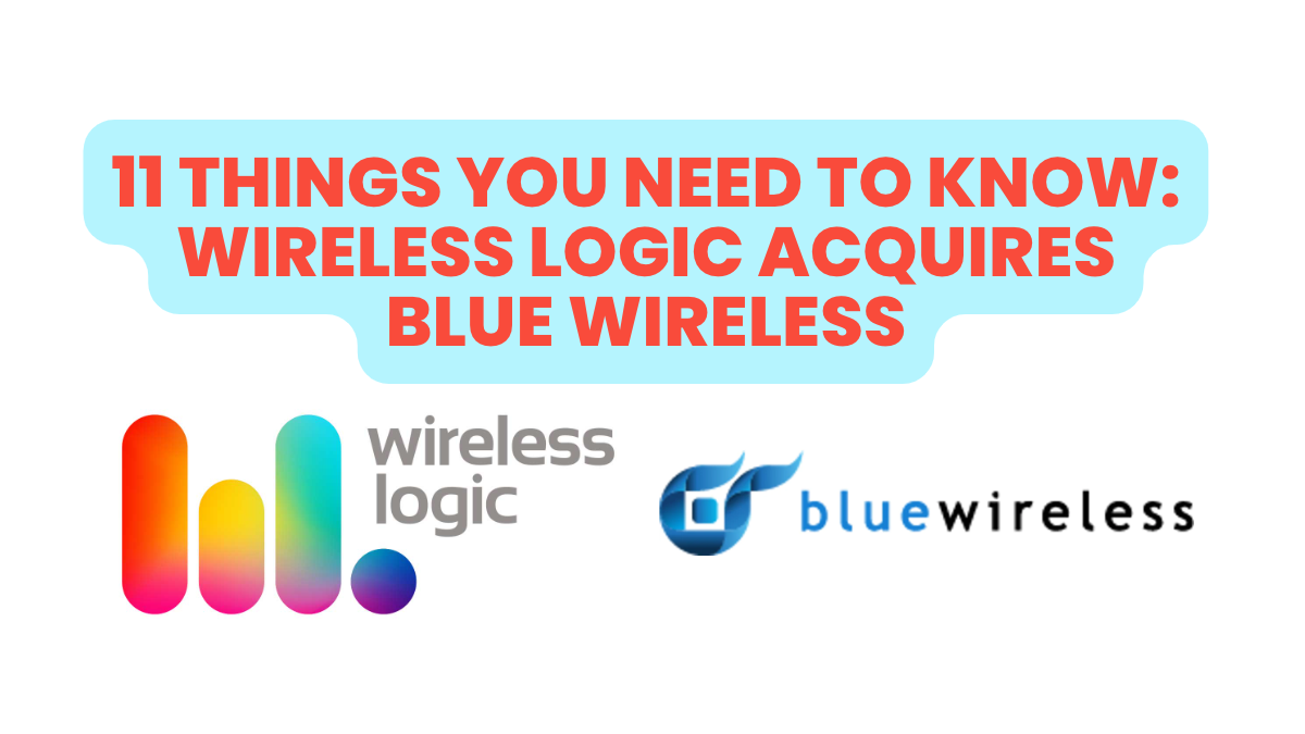 11 Things You Need to Know: Wireless Logic Acquires Blue Wireless – IoT ...